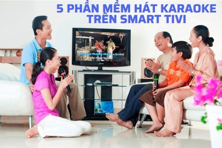 Top 5 phần mềm hát karaoke trên smart tivi “đỉnh của chóp”