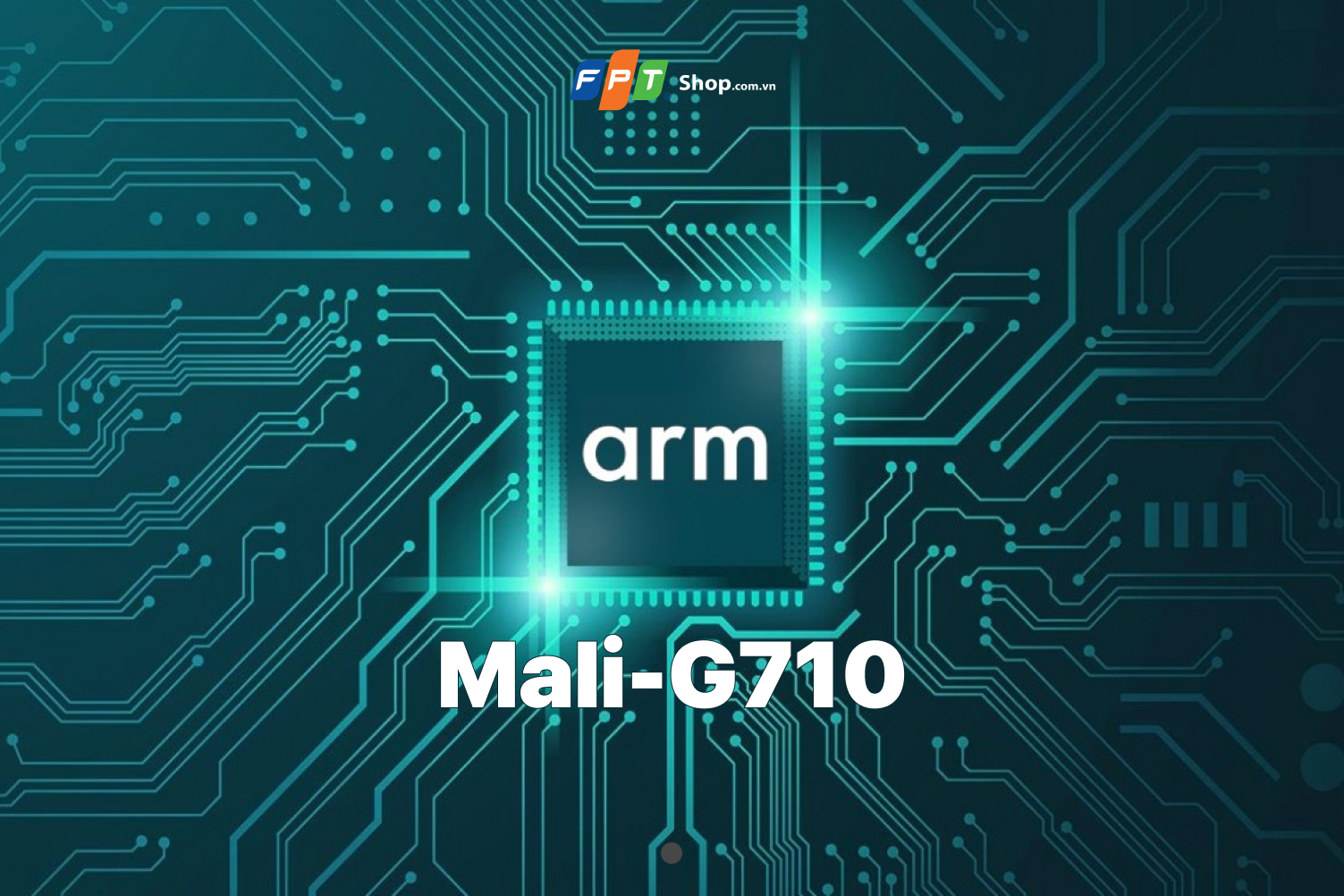 Tìm hiểu về GPU ARM Mali-G710 và những cải tiến nổi bật