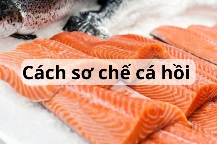 Bật mí cách sơ chế cá hồi dành cho các mẹ để nấu ăn cho con