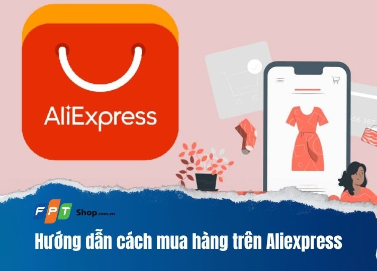 Hướng dẫn chi tiết cách mua hàng trên Aliexpress về Việt Nam