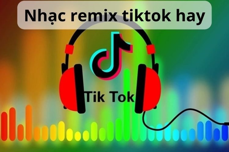 Top 20 nhạc remix TikTok có giai điệu hay nghe hoài không chán