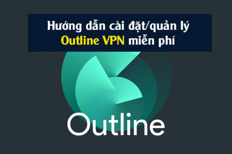Outline VPN là gì? Cách cài đặt và sử dụng phần mềm Outline VPN