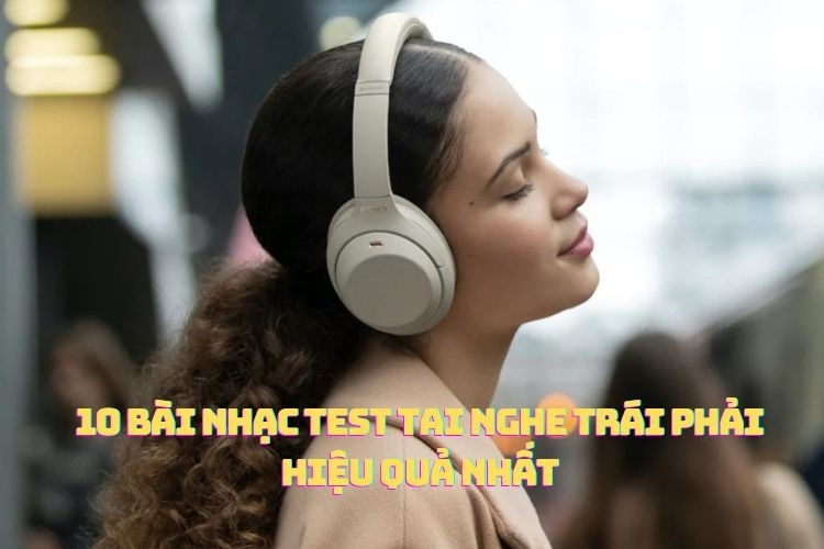Giới thiệu 10 bài hát test tai nghe trái phải vô cùng hiệu quả!