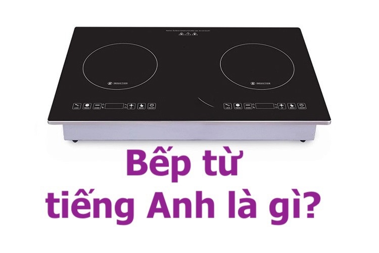 Bếp từ tiếng Anh là gì? Những thông tin hữu ích về bếp từ