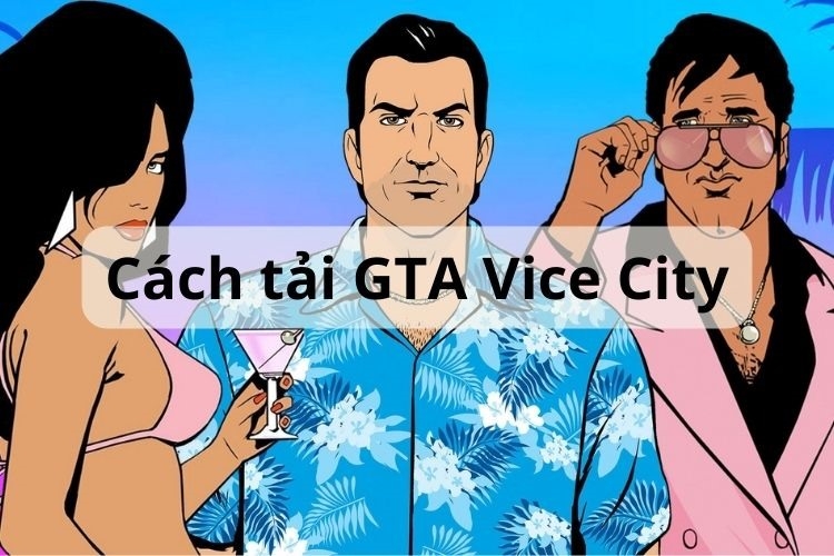 Cách tải GTA Vice City trên PC, Android, iOS nhanh chóng nhất