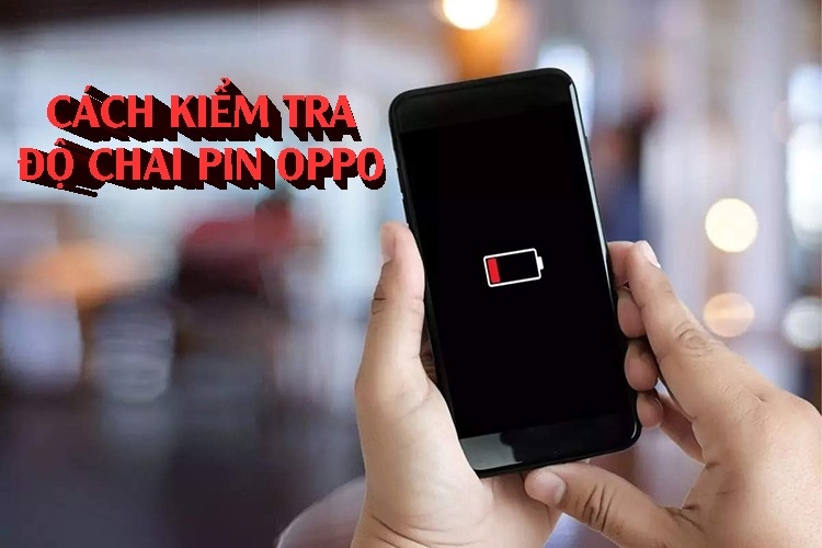 Tổng hợp cách kiểm tra độ chai pin OPPO mới nhất cực đơn giản
