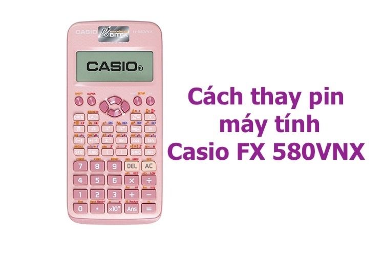 Hướng dẫn cách thay pin máy tính Casio FX 580VNX đơn giản