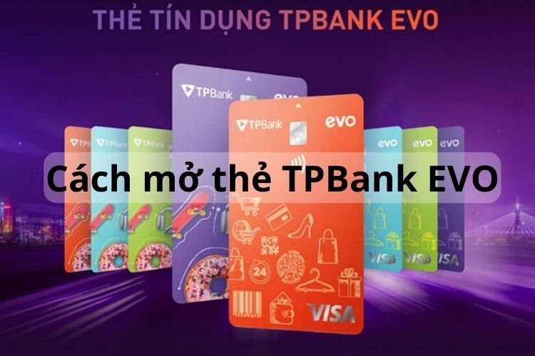 Cách mở thẻ TPBank EVO đơn giản, nhanh chóng và đầy đủ thông tin