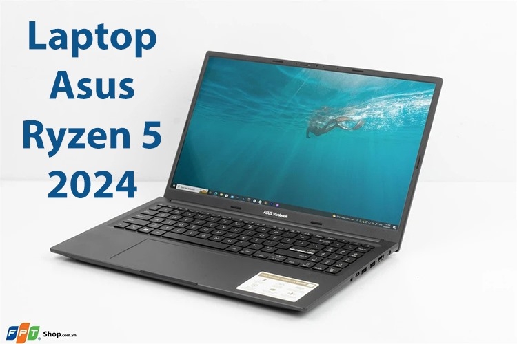 Laptop Asus Ryzen 5 2024 có mạnh không? Top 8 lựa chọn đáng mua