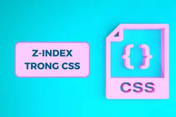 Z-index trong CSS là gì? Hướng dẫn chi tiết về z-index trong CSS