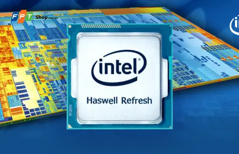 Haswell là gì? Điểm lại những cải tiến trên vi kiến trúc Haswell