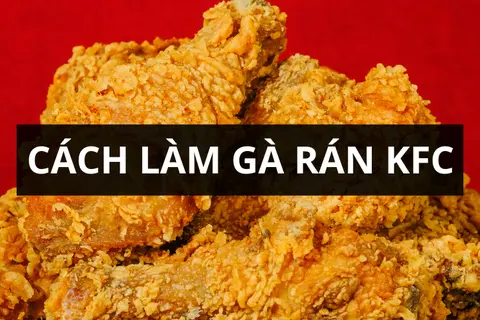 Hướng dẫn bạn cách làm gà rán KFC tại nhà thơm ngon, giòn rụm