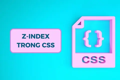 Z-index trong CSS là gì? Hướng dẫn chi tiết về z-index trong CSS