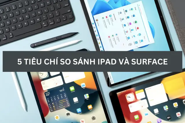 5 tiêu chí so sánh Surface và iPad cho lựa chọn tốt nhất