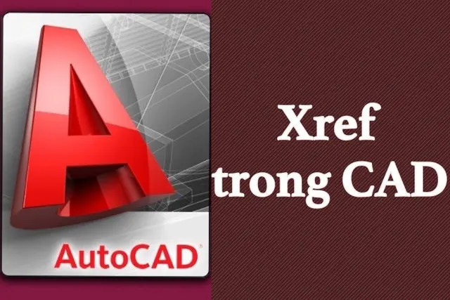 Lệnh Xref trong CAD là gì? Hướng dẫn sử dụng lệnh Xref