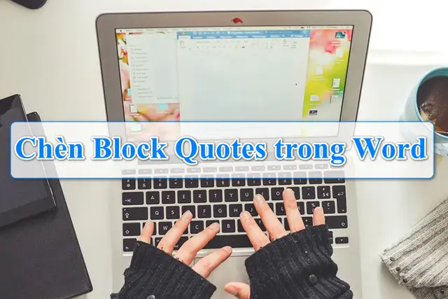 Cách chèn Block Quotes trong Word để văn bản trở nên thu hút hơn