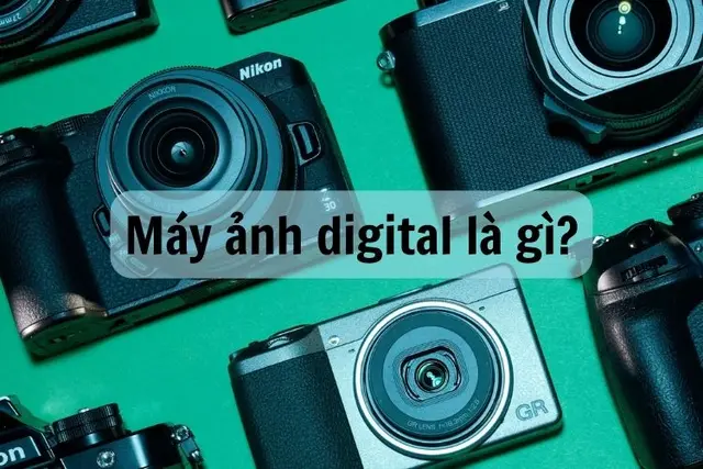 Máy ảnh digital là gì? Các thông tin cần biết về máy ảnh digital
