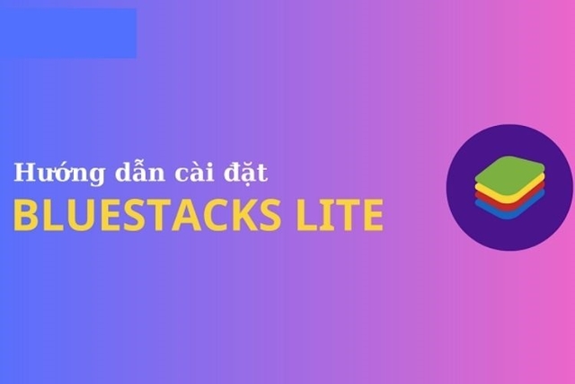 Bluestack Lite là gì? Hướng dẫn cách cài đặt Bluestack Lite