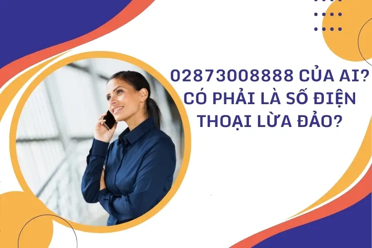 02873008888 của ai? Có phải là số điện thoại lừa đảo hay không?
