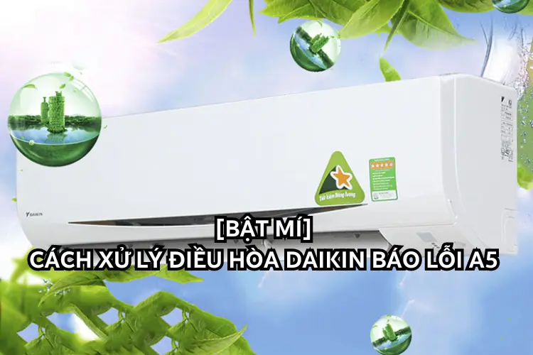 [BẬT MÍ] Cách xử lý điều hòa Daikin báo lỗi A5 nhanh, đơn giản