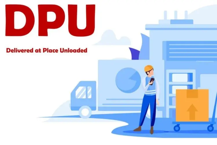 DPU là gì? Tìm hiểu chi tiết về DPU trong Incoterms 2020