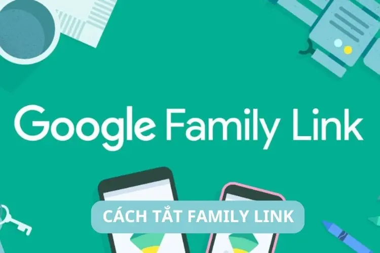 Cách tắt Family Link: Xóa quyền kiểm soát của cha mẹ trên Google