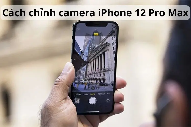 Chia sẻ các cách chỉnh camera iPhone 12 Pro Max đơn giản