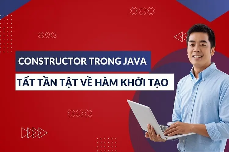 Constructor trong Java: Mọi thông tin về Constructor bạn cần biết