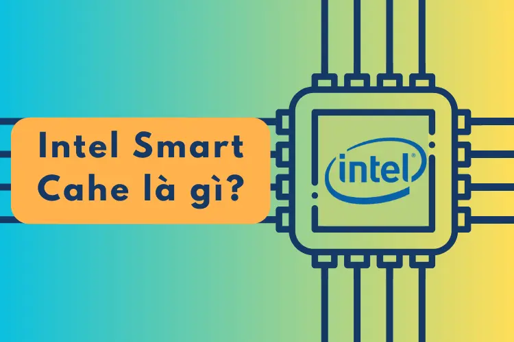 Intel Smart Cache là gì? Bí quyết công nghệ thông minh giúp CPU Intel ...