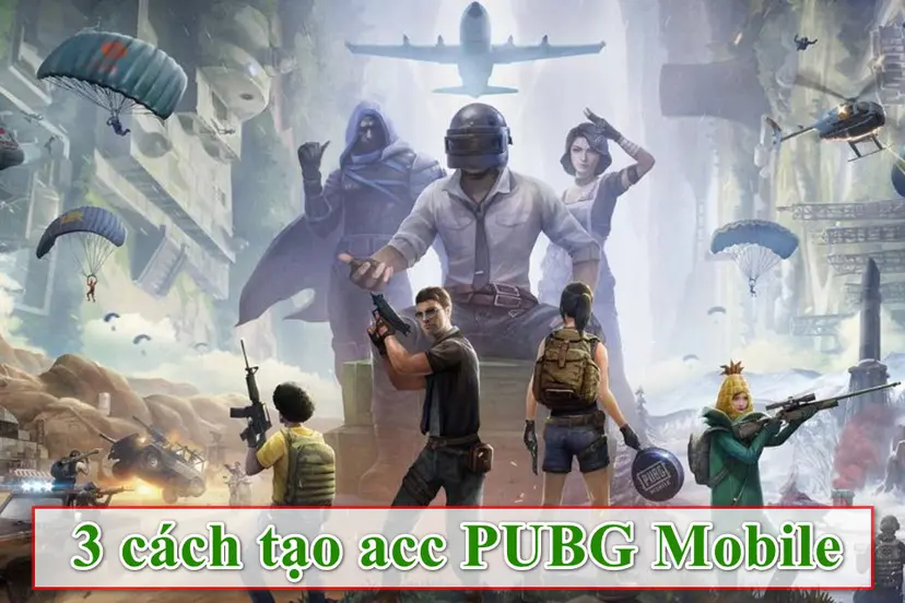 Hướng dẫn tạo acc PUBG Mobile đơn giản và cực kỳ nhanh chóng