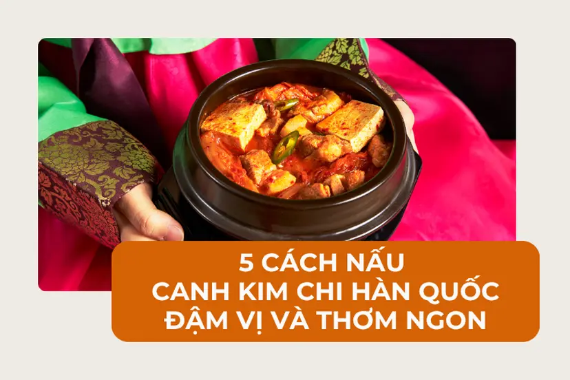 5 cách nấu canh kim chi Hàn Quốc đậm vị và thơm ngon