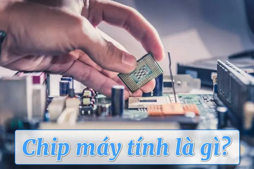 Chip máy tính là gì? Cấu tạo, chức năng và các dòng chip phổ biến hiện nay