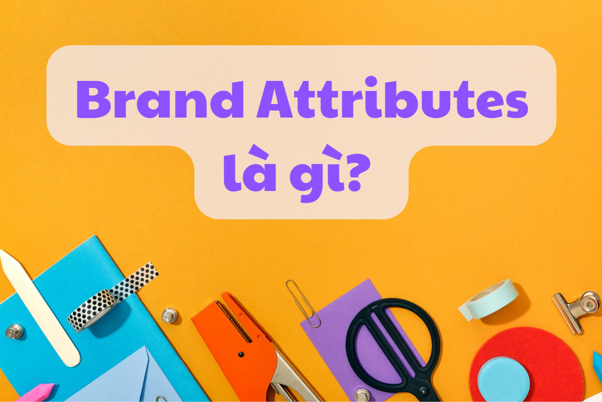 Brand Attributes là gì? Bóc tách bí quyết để thương hiệu của bạn hằn ...