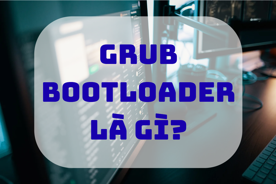 GRUB bootloader là gì? Vì sao quan trọng khi cài đa hệ điều hành?