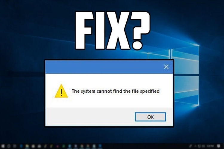 Cách fix lỗi “The system cannot find the file specified"
