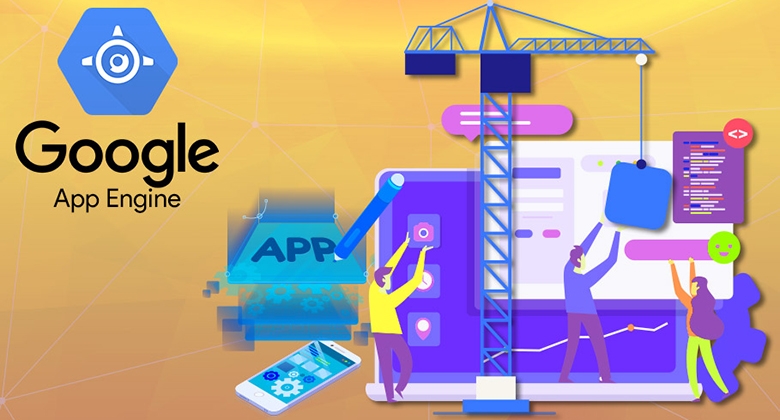 Google App Engine là gì? Điểm qua 6 tính năng vượt bậc