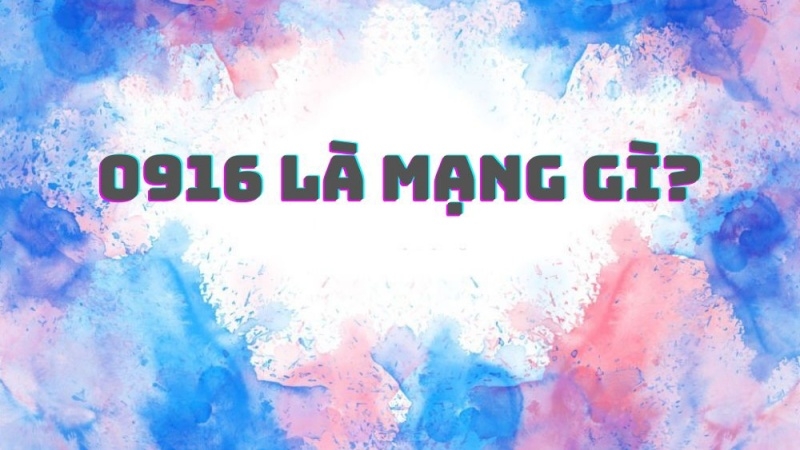 0916 là mạng gì? Tìm hiểu ý nghĩa của đầu số 0916