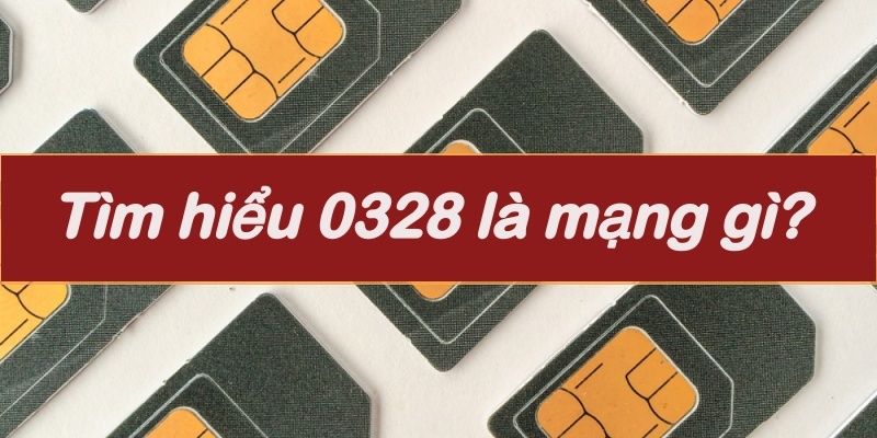 Khám phá đầu số 0328 là mạng gì? Ý nghĩa như thế nào?