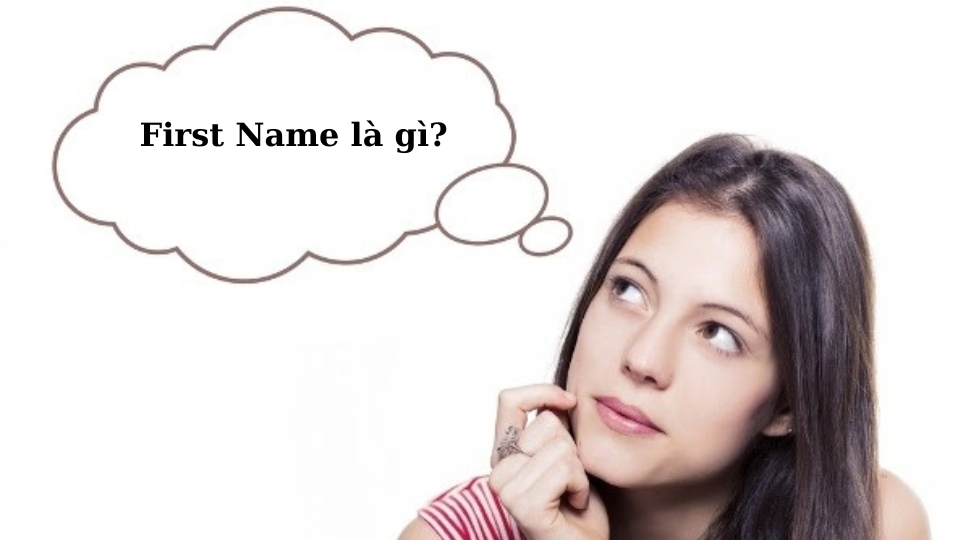First Name là gì? Hướng dẫn bạn cách điền đầy đủ họ tên