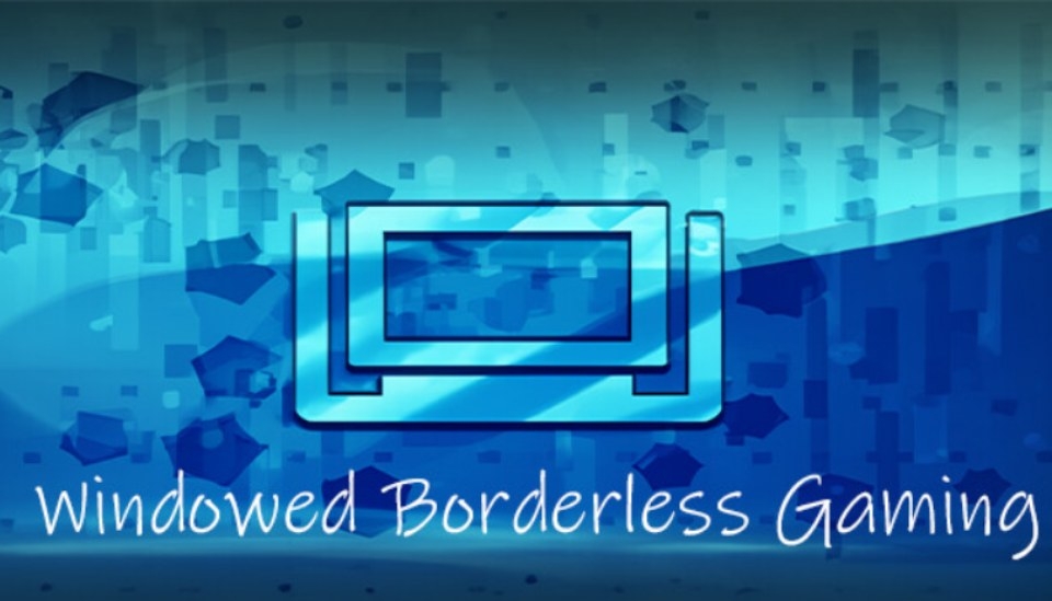 Borderless Gaming - Ứng dụng hỗ trợ, nâng cao hiệu năng chơi game