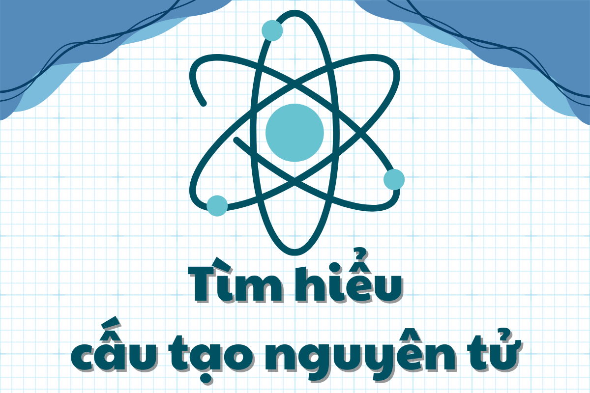 Khám phá cấu tạo nguyên tử - Tiền đề để giải mã mọi vật chất trong vũ trụ