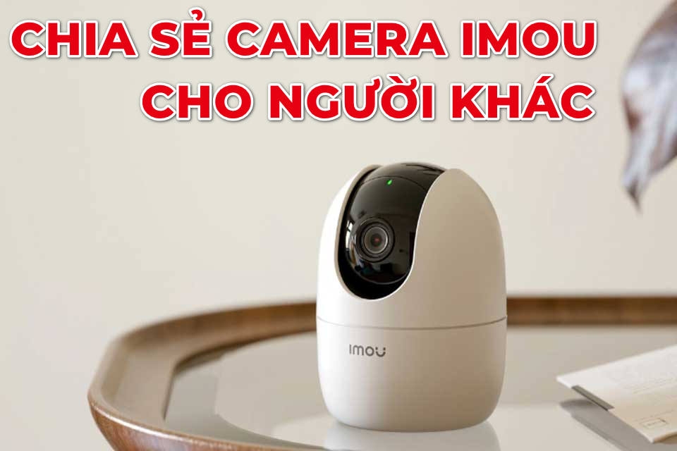 Cách chia sẻ camera Imou cho người thân xem trên điện thoại
