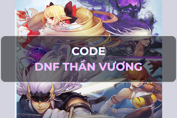 Tổng hợp code DNF Thần Vương năm 2025 mới nhất và cách nhập