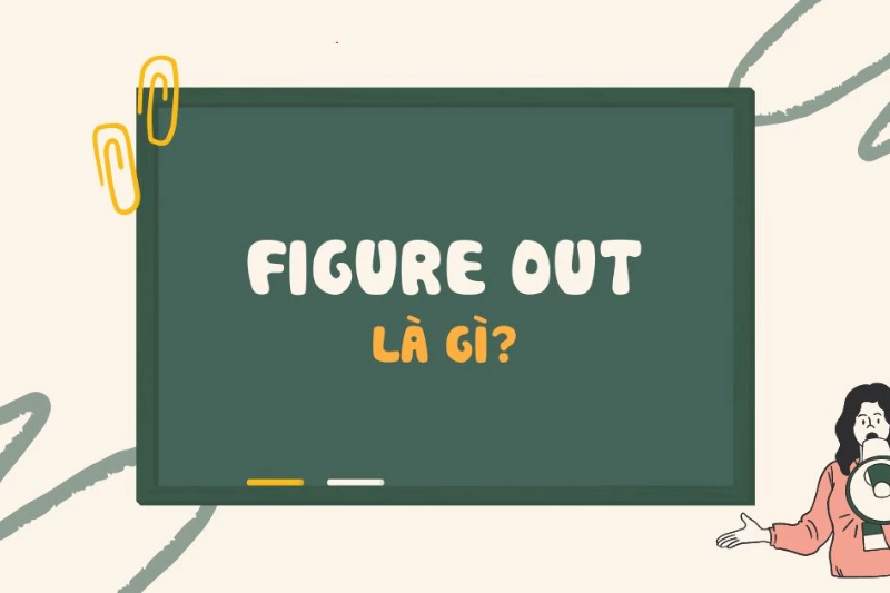 Figure out là gì? Cách dùng chi tiết và phân biệt với find out, work out