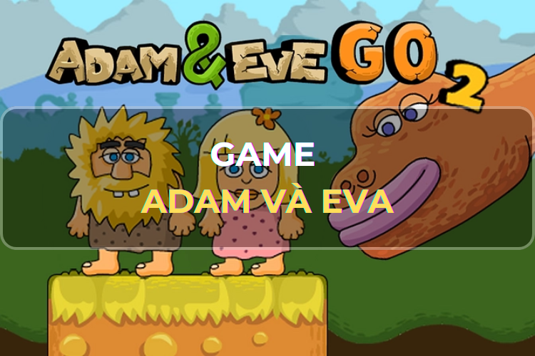 Game Adam và Eva là game gì? Tất tần tật thông tin, mẹo chơi game