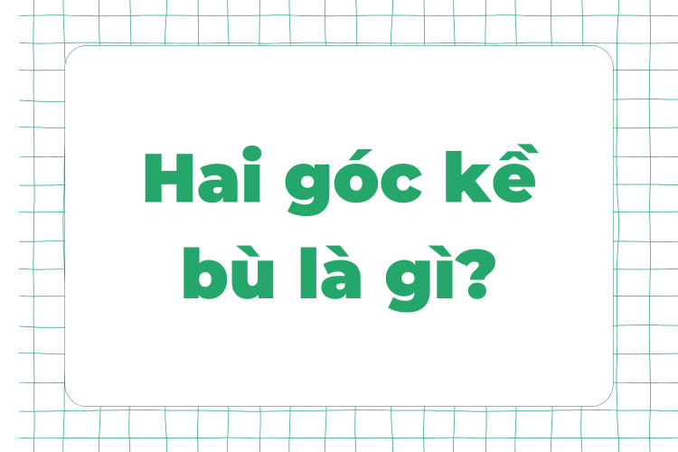 Hai góc kề bù là gì? Khái niệm, tính chất và ứng dụng chi tiết