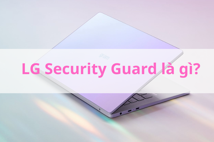 LG Security Guard là gì? Khám phá lợi ích của tính năng bảo mật này