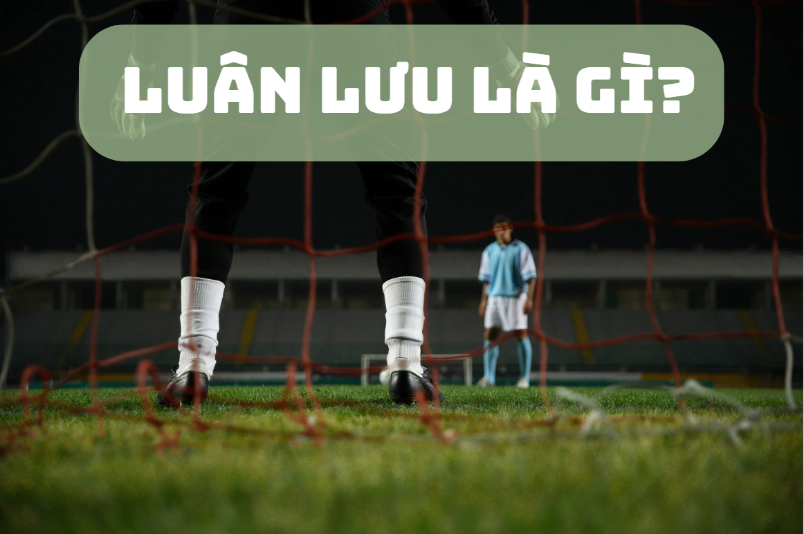 Luân lưu là gì? Tất cả những gì bạn cần biết về loạt sút 11 mét