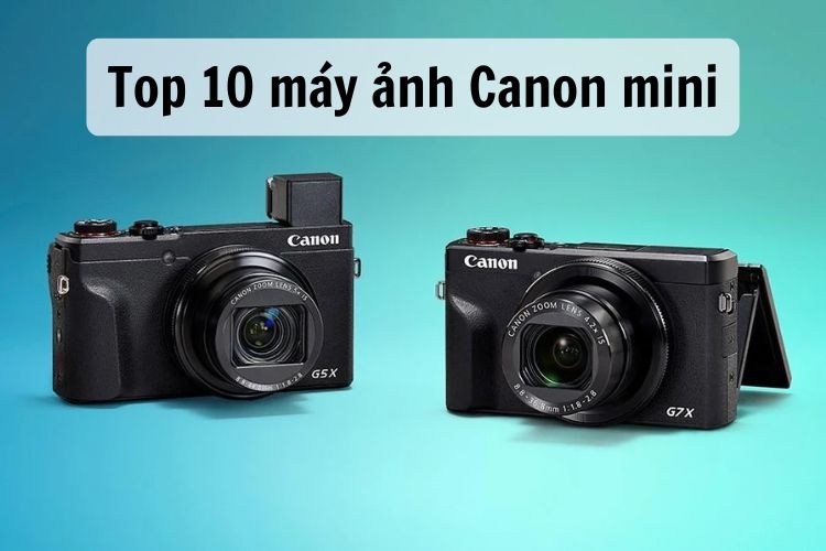 10 máy ảnh Canon mini dành cho dân “thích xê dịch” ấn tượng