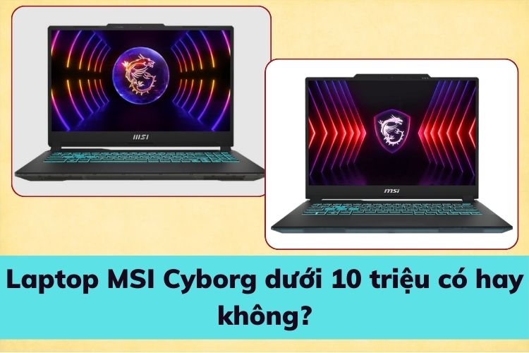 Tìm kiếm laptop MSI Cyborg dưới 10 triệu trên thị trường hiện nay